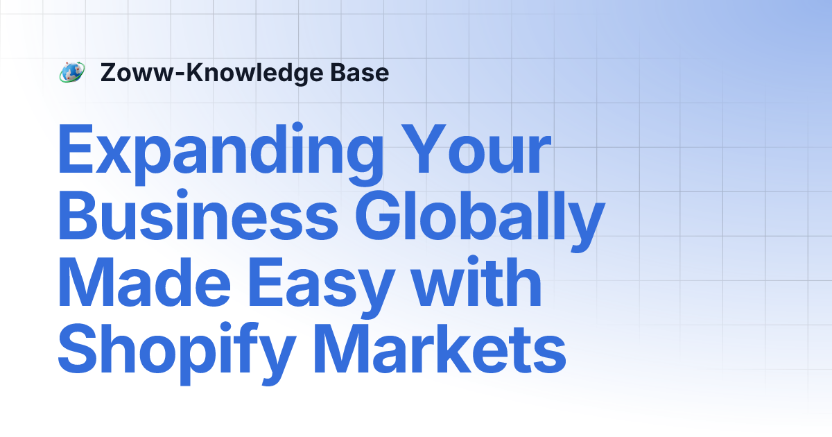 Expanding Your Business Globally Made Easy with Shopify Markets | Zoww ...